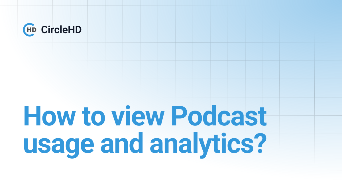 How to view Podcast usage and analytics? | CircleHD